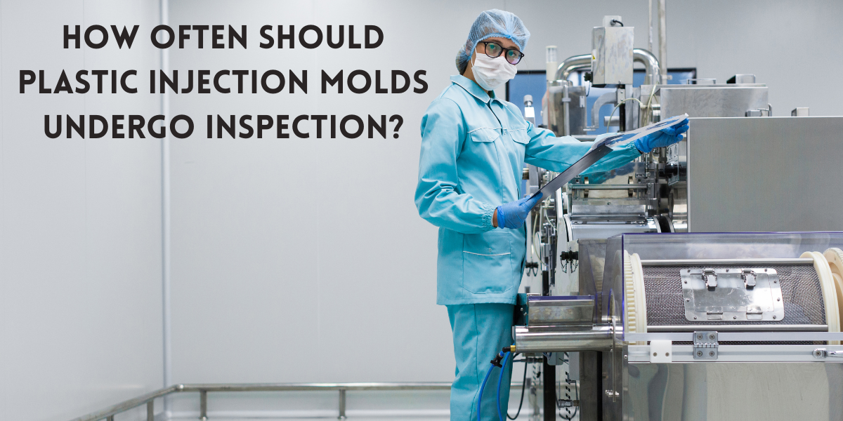 How often should plastic injection molds undergo inspection ...